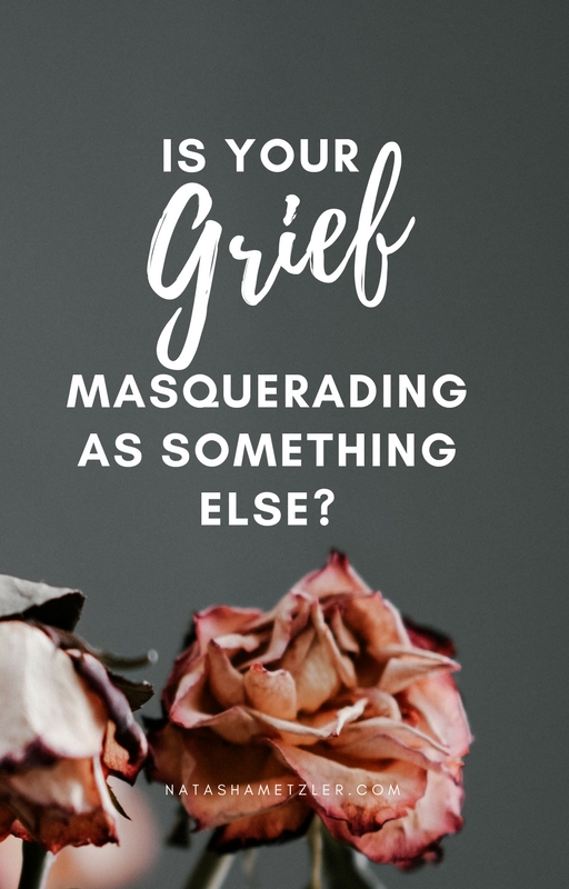Is Your Grief Masquerading as Something Else? - Natasha Metzler